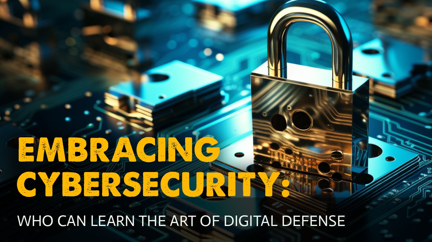 Embracing Cybersecurity: Who Can Learn the Art of Digital Defense ... Embracing Cybersecurity: Who Can Learn the Art of Digital Defense ...